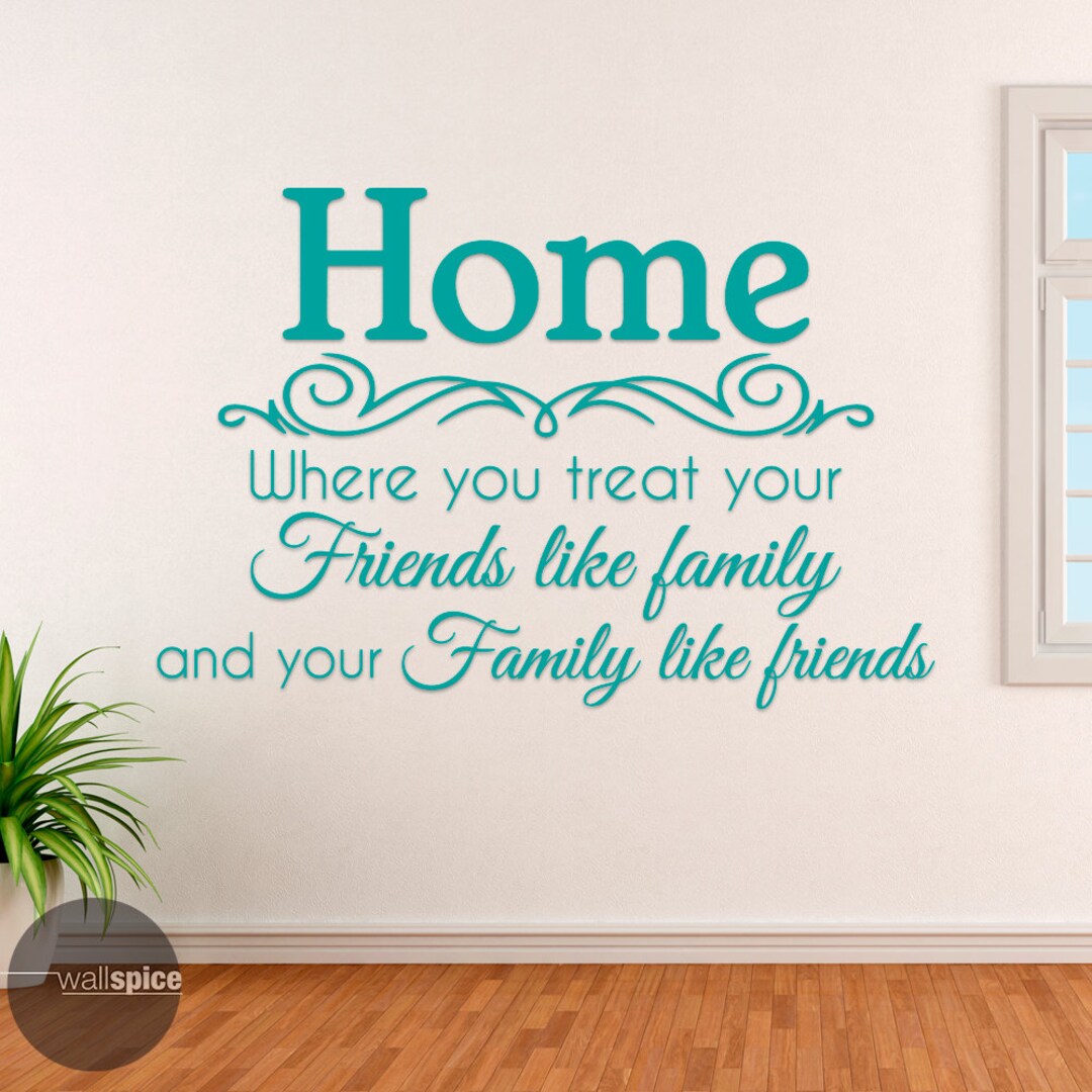 Home Where You Treat Your Friends Like Family and Your Family Like ...
