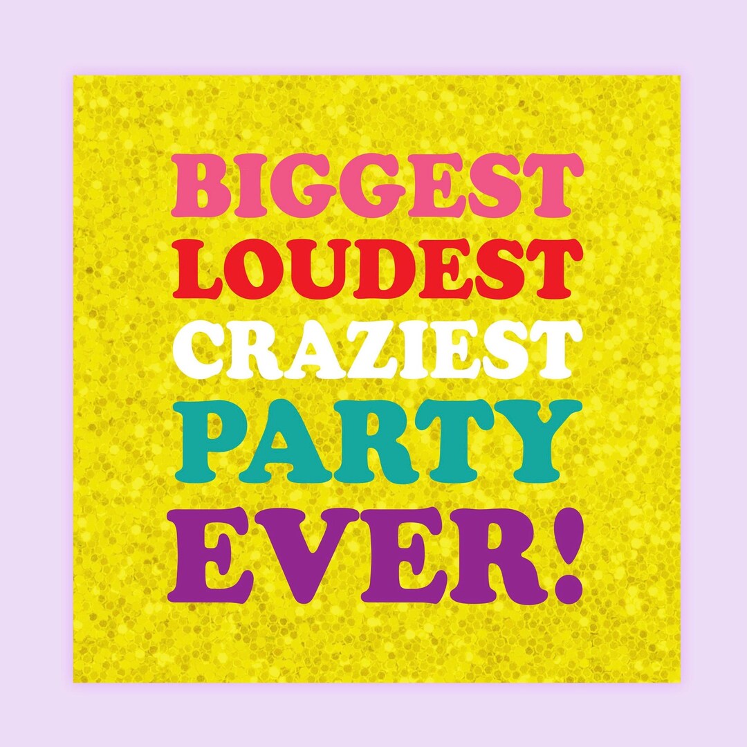 The Biggest, Loudest, Craziest Party EVER! • Digital Print • 10x10 ...