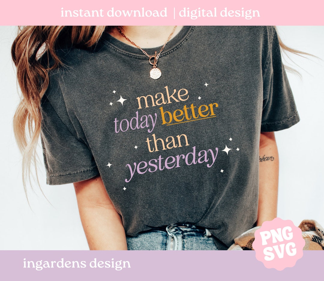Make Today Better Than Yesterday PNG SVG, Design for T-shirt, Stickers ...