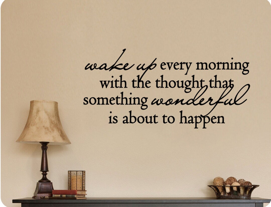 Wake up Every Morning With the Thought That Something Wonderful is ...