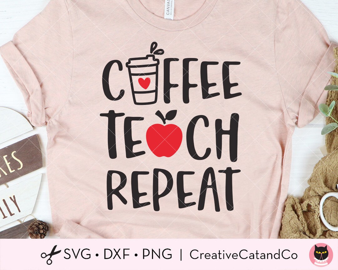 Coffee Teach Repeat Svg, Png, Teacher Svg, Coffee Lover Teacher, Shirt ...