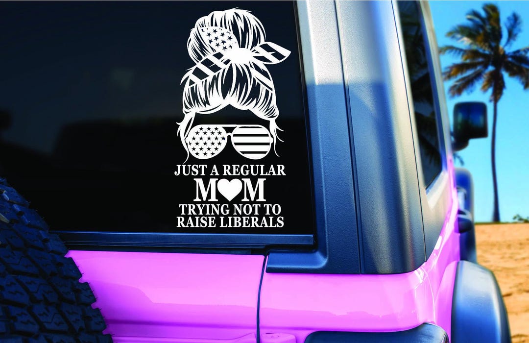MOM CAR DECAL Just a Regular Mom Trying Not to Raise Liberals Patriotic ...
