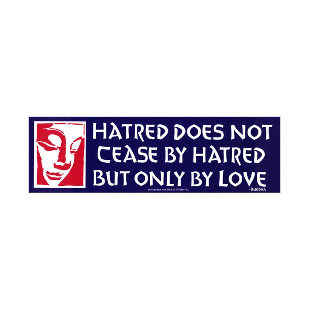 Hatred Does Not Cease by Hatred but Only by Love - Buddha - Bumper ...