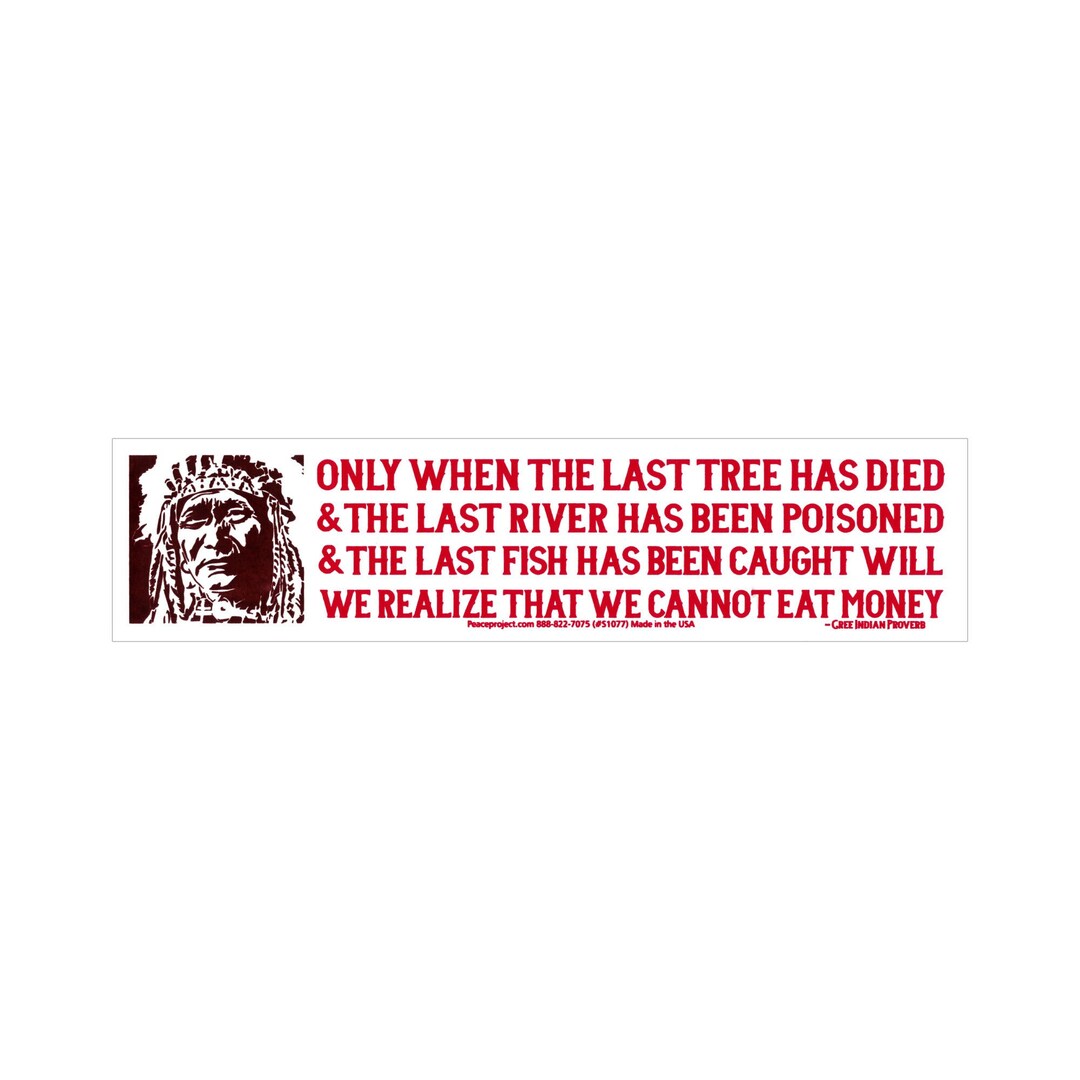 Only When the Last Tree Has Died and the Last River Has Been Poisoned ...