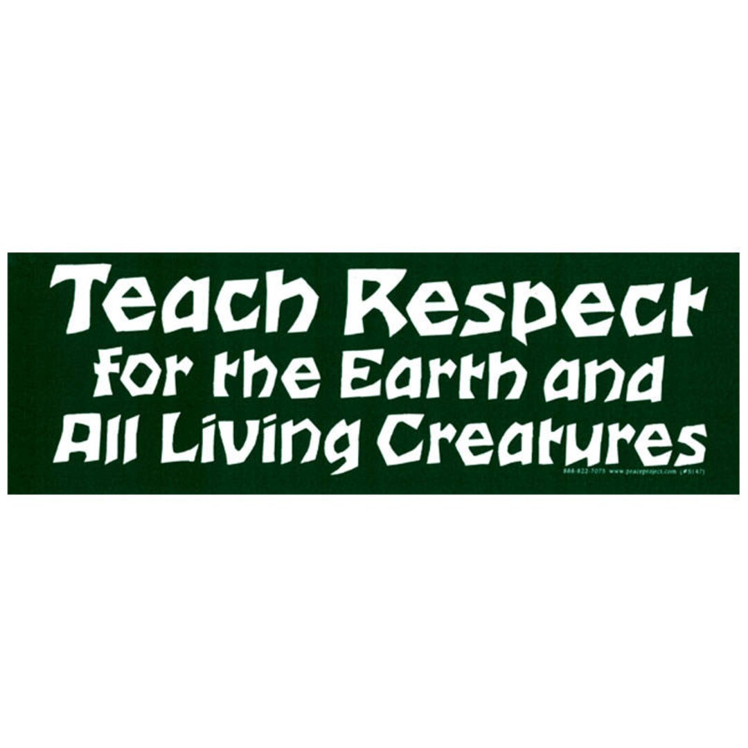 Teach Respect for the Earth & All Living Creatures - Bumper Sticker ...