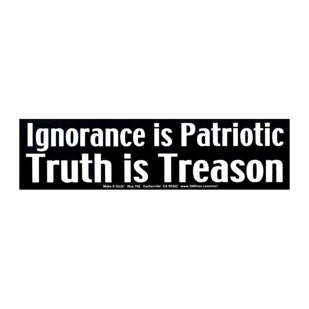 Ignorance is Patriotic, Truth is Treason - Bumper Sticker / Decal or ...