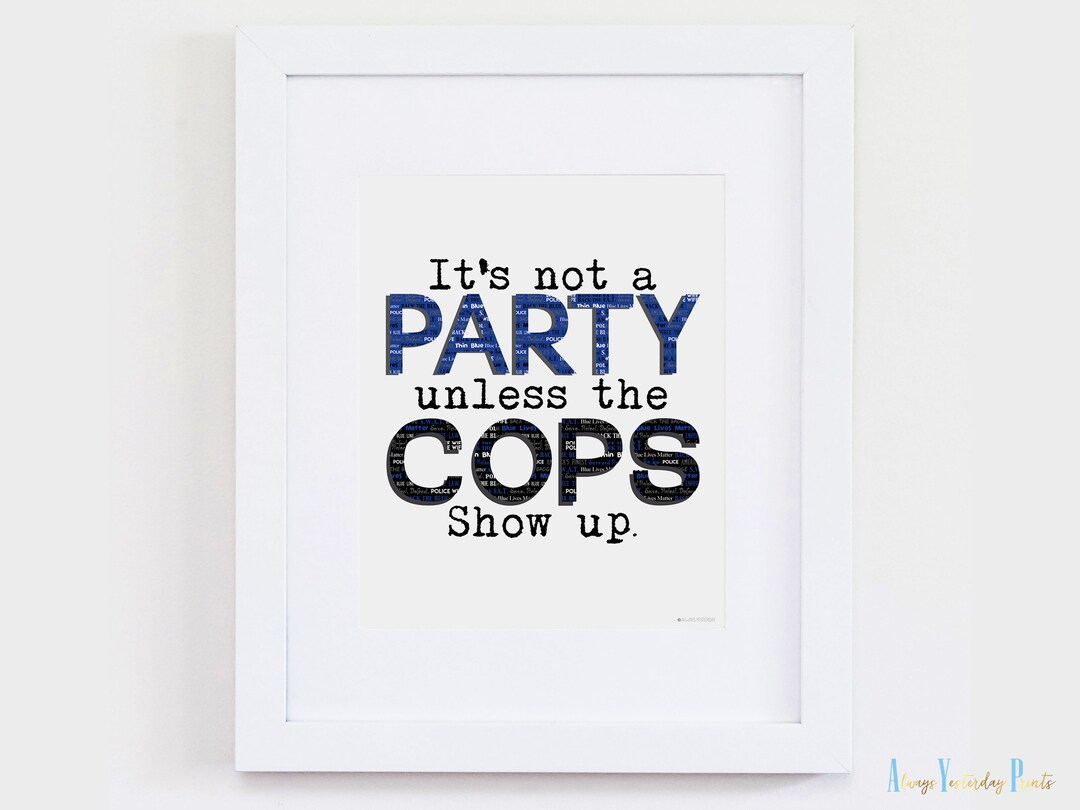 It's Not A Party Unless the Cops Show up Police Print | Police ...