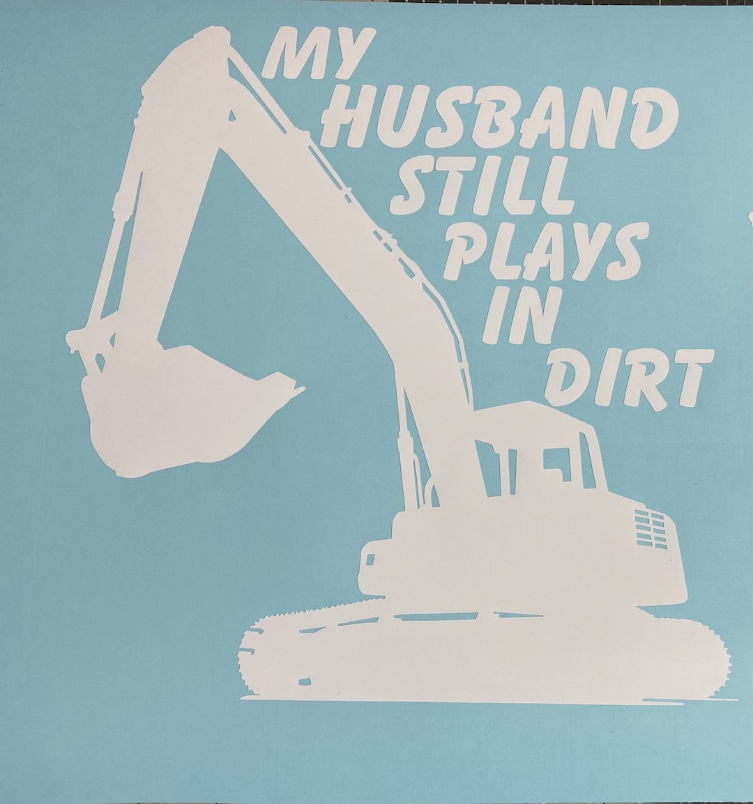 My Husband Still Plays in Dirt Excavator Window Decal Sticker Pick Size ...