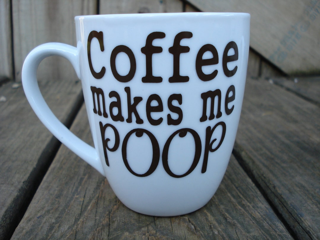 Coffee Makes Me Poop! Coffee Mug, Funny Poop Mug, Humor Mug, Funny ...