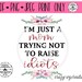 I'm Just A Mom Trying Not to Raise Idiots PRINT ONLY Jpeg, PNG and Pdf ...