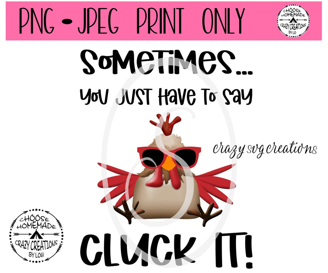 Sometimes You Just Have to Say Cluck It Sublimation Print | Silly ...