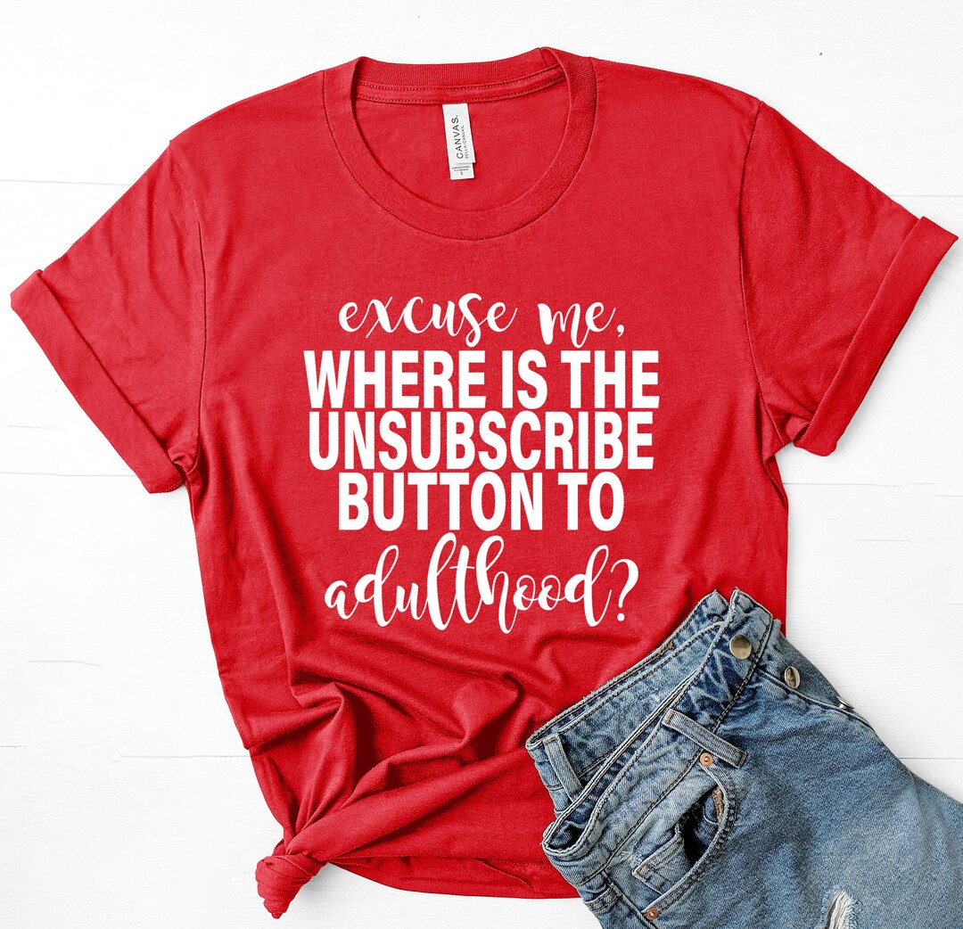 Where is the Unsubscribe Button to Adulthood Tee. Gift for Her, Gift ...