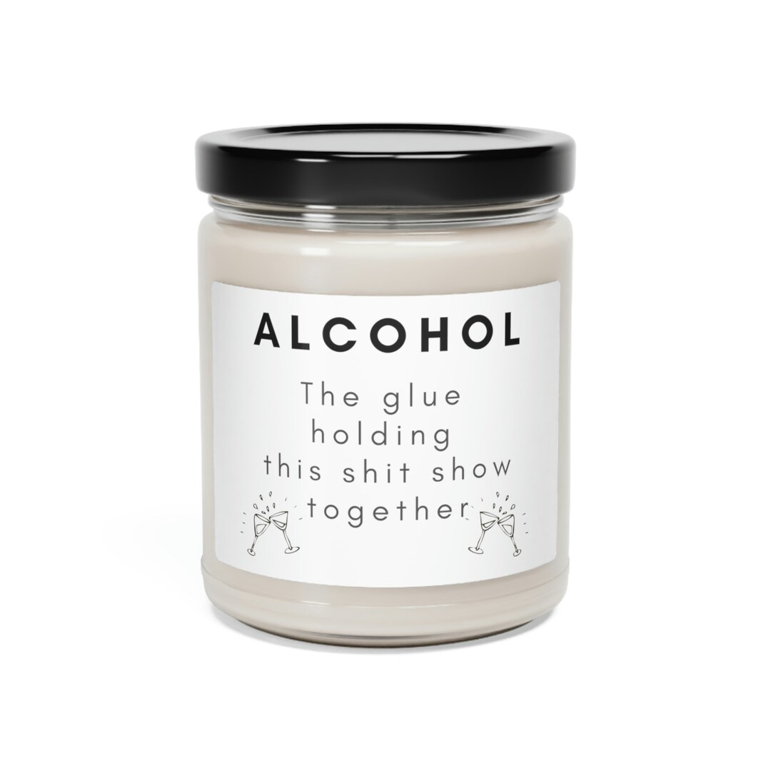 Alcohol the Glue Holding This Shit Show Together in Scented Soy Candle ...