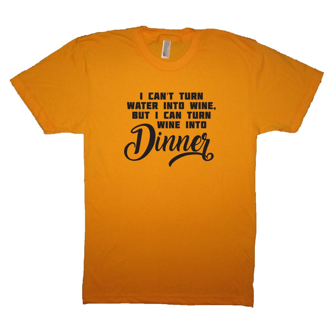 I Can t Turn Water Into Wine But I Can Turn Wine Into Dinner T Shirt i-can-t-turn-water-into-wine-but-i-can-turn-wine-into-dinner-t-shirt