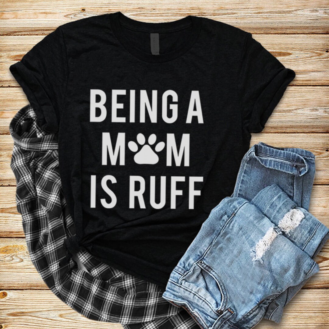 Being a Mom is Ruff T-shirt, Dog Mom Shirt, Dog Lovers Unisex Tshirt ...