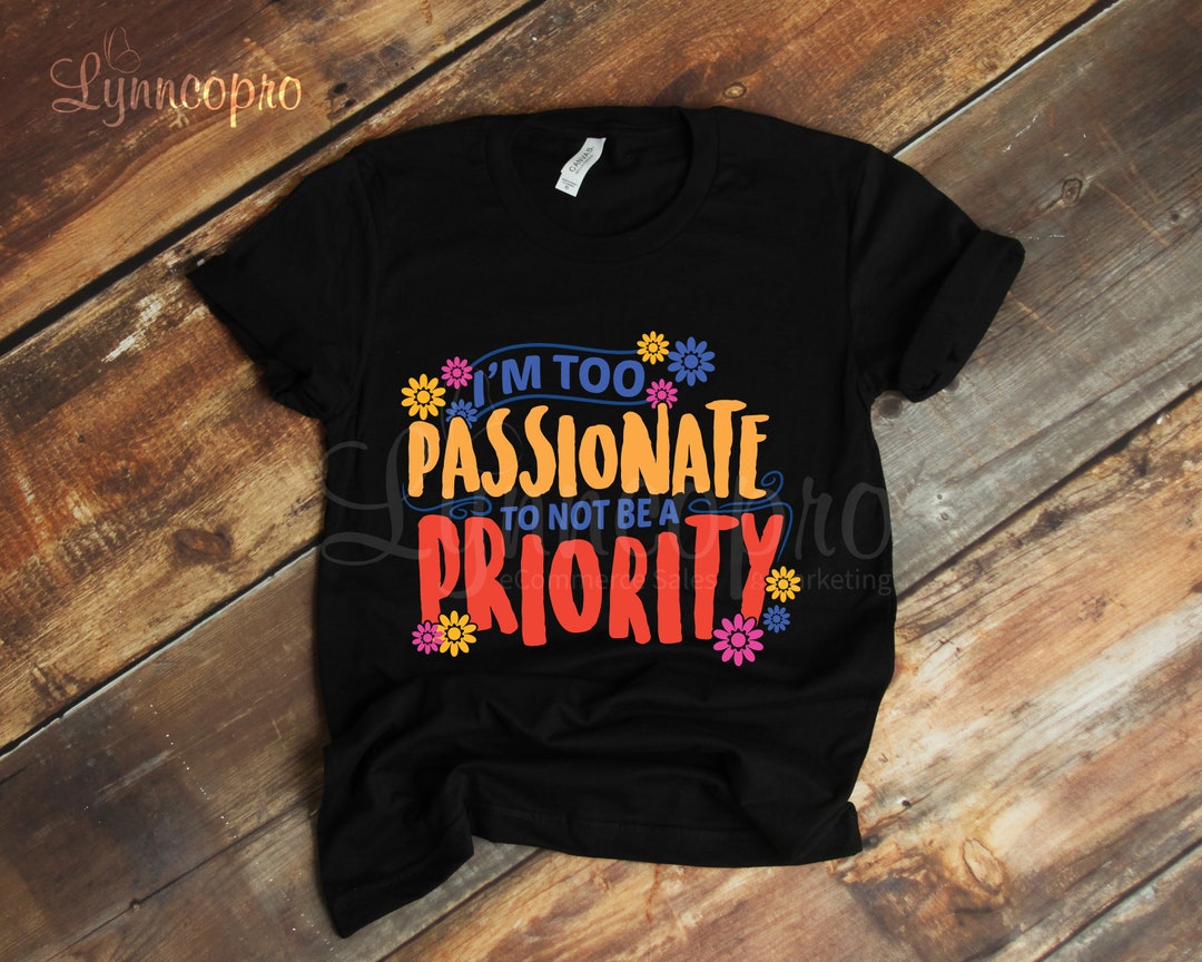 Passion Shirt, Priority T-shirt, I'm Too Passionate Not to Be A ...