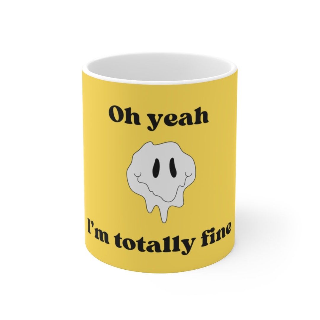 Oh Yeah I'm Totally Fine Melted Smiley Face Mug, Funny Mug, Melted ...