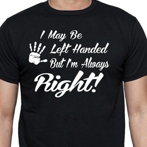I May Be Left Handed but I'm Always Right Funny Lefty Humor T-shirt ...