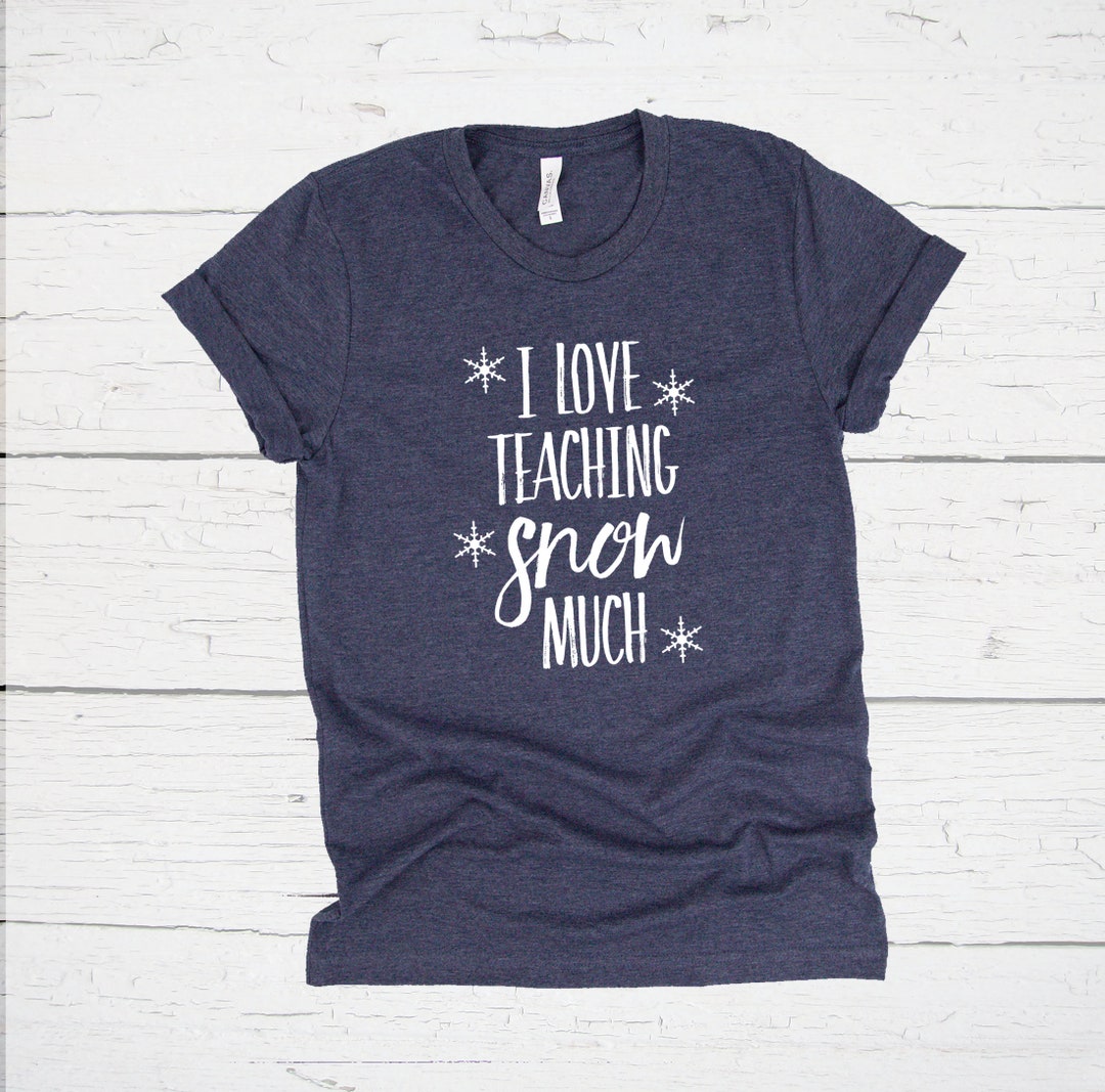 I Love Teaching Snow Much Shirt, Funny Teacher Shirts, Winter Gift for ...