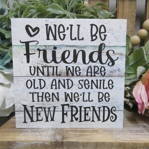 Friend Sign: "we'll Be Friends Until We Are Old and Senile Then We'll ...