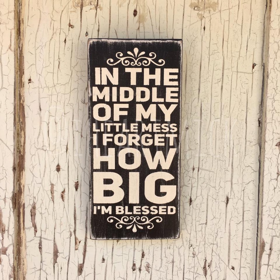 In the Middle of My Little Mess I Forget How Big I'm Blessed Sign ...