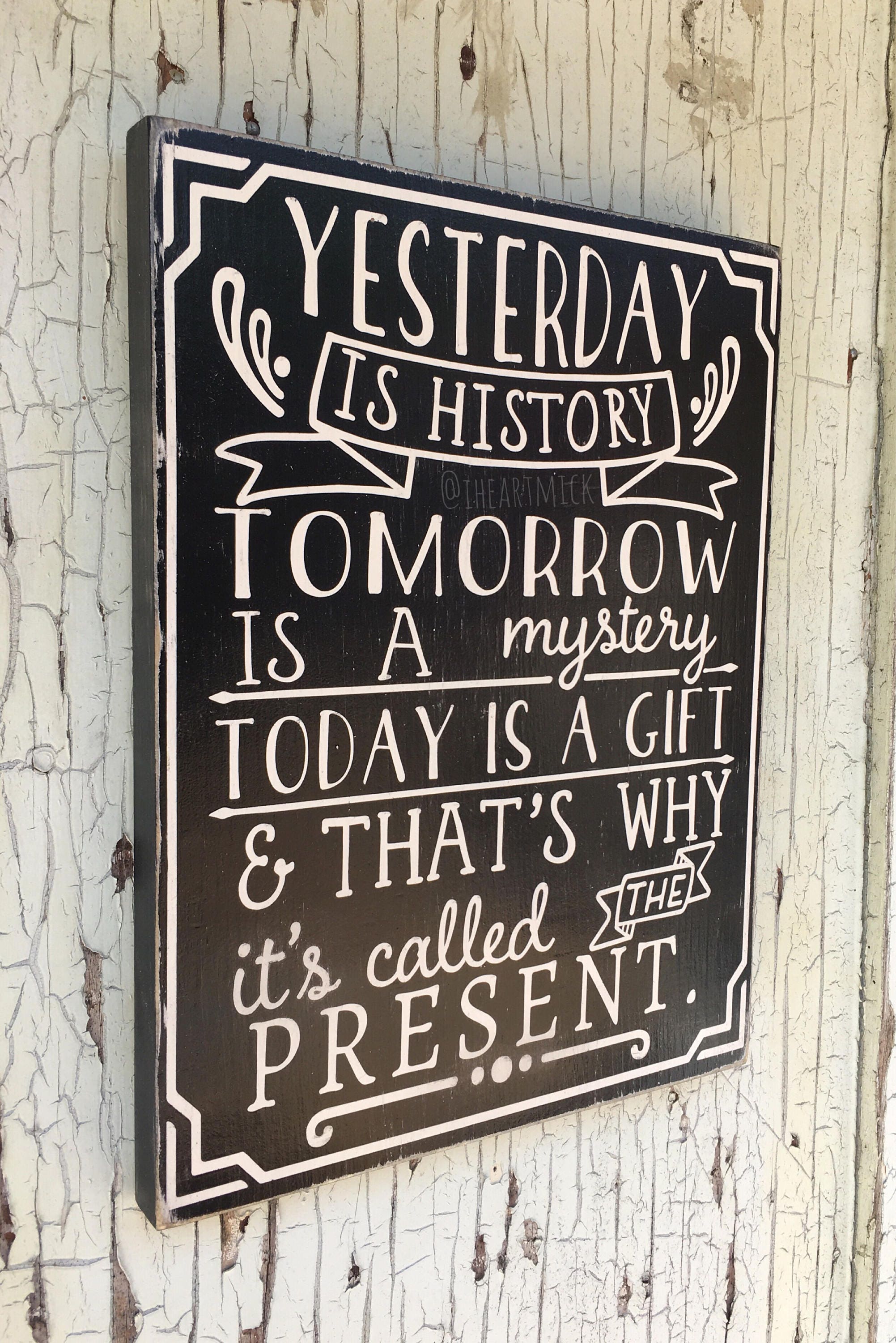 Yesterday is History, Tomorrow is A Mystery, Today is A Gift & That's ...