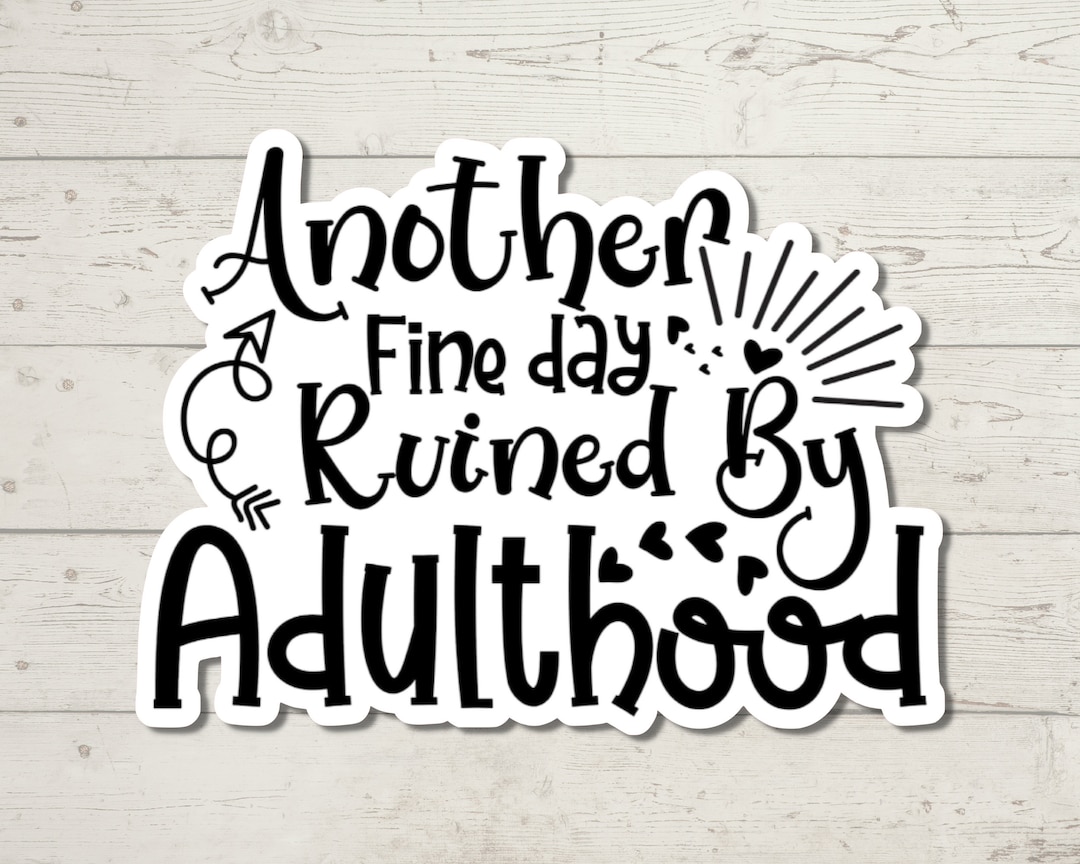 Another Fine Day Ruined by Adulthood Sticker (#106), Adult Humor, Water Resistant Sticker ...