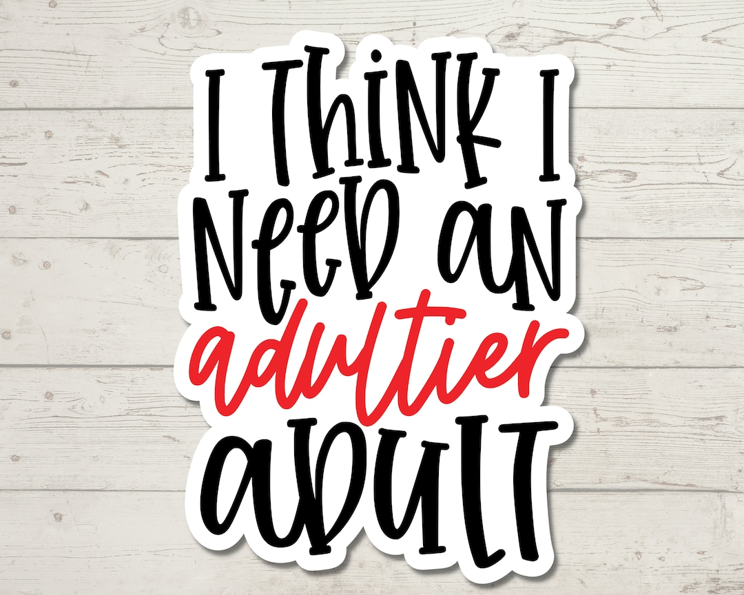 I Think I Need an Adultier Adult Sticker, Adult Humor, Water Resistant ...