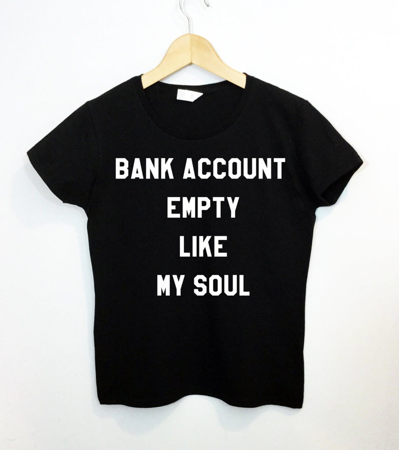 Bank Account Empty Like My Soul T-shirt Funny Tumblr Saying - Etsy