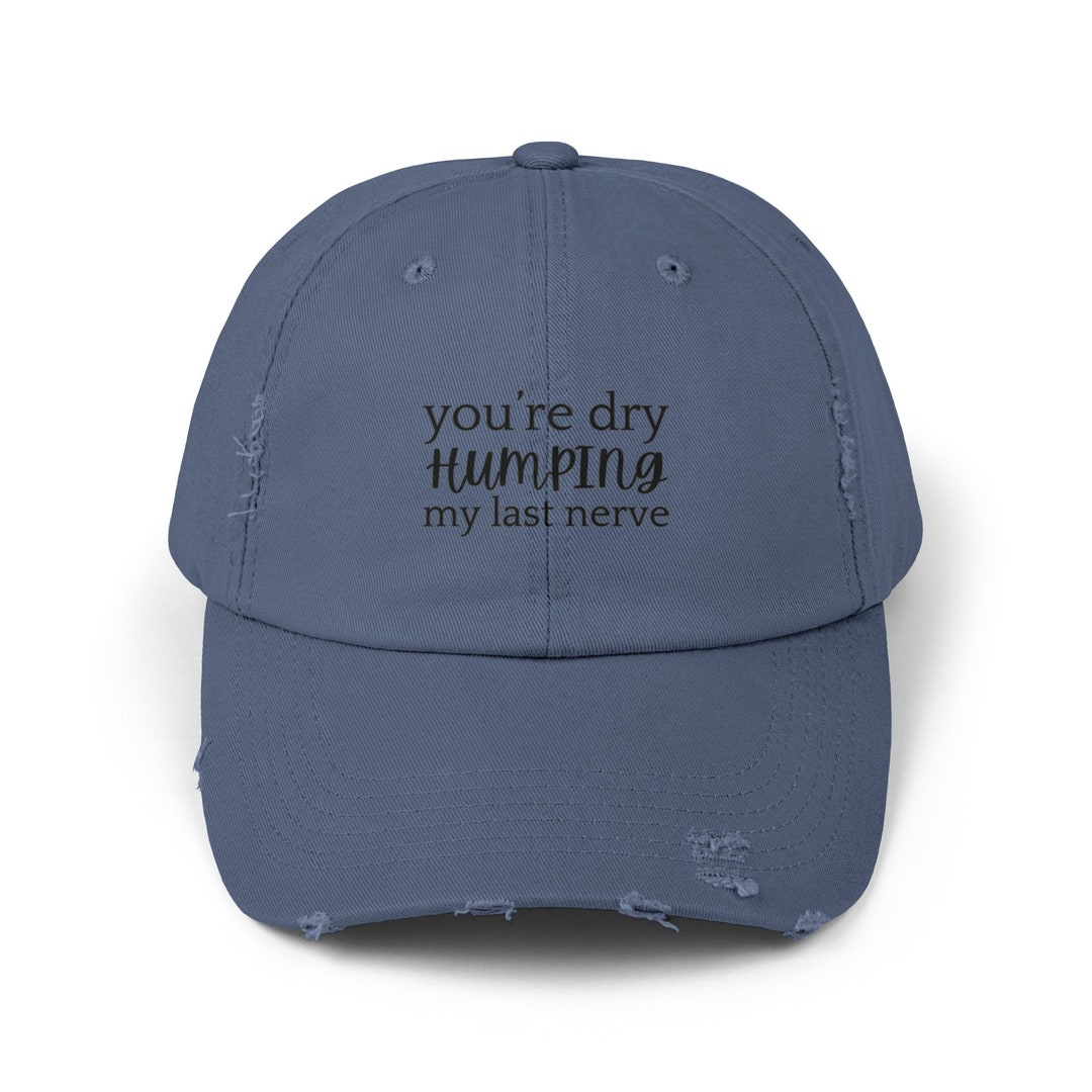 You Are Dry Humping My Last Nerve Unisex Distressed Cap - Etsy