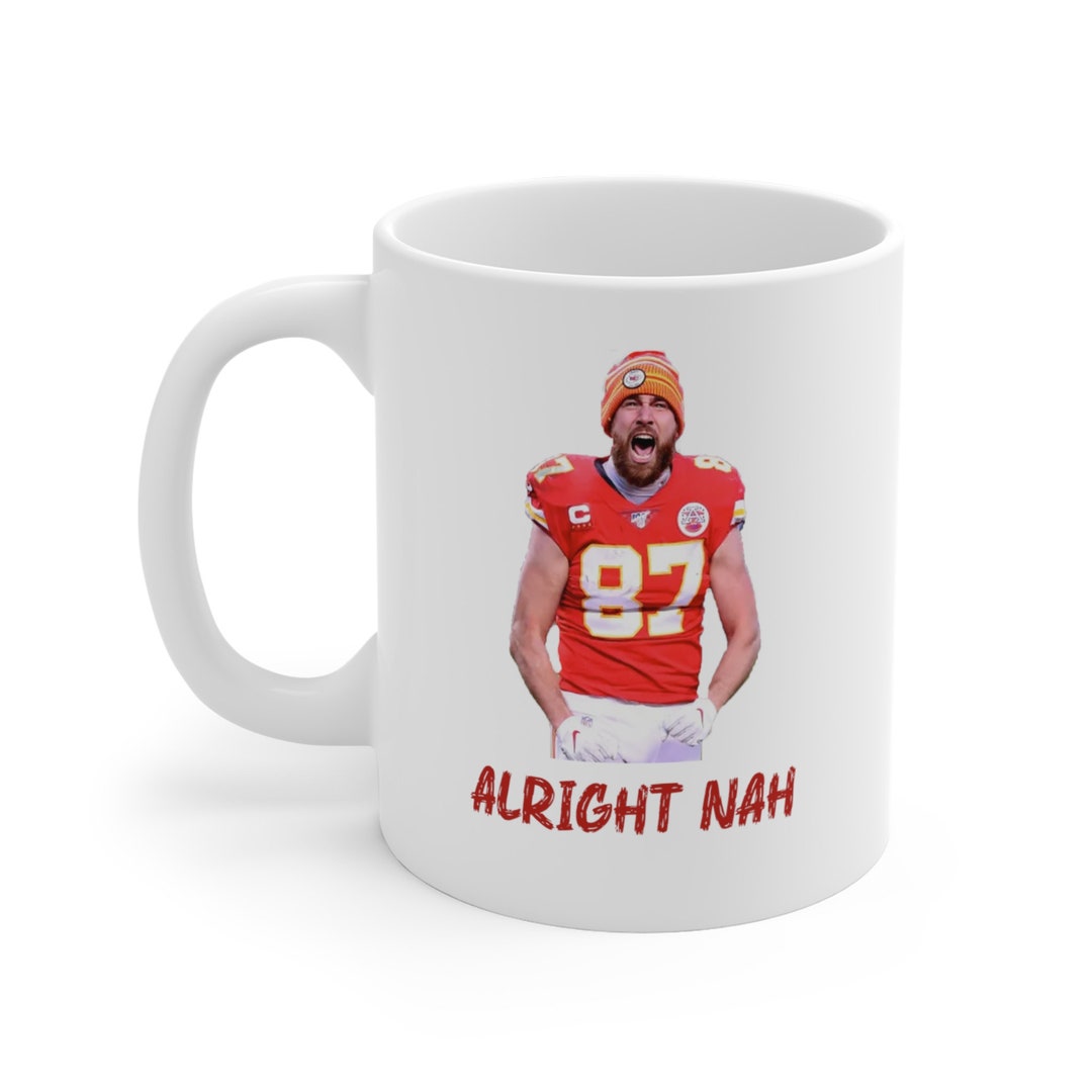 Travis Kelce Alright Nah Quote Kansas City Chiefs Ceramic Mug - Etsy