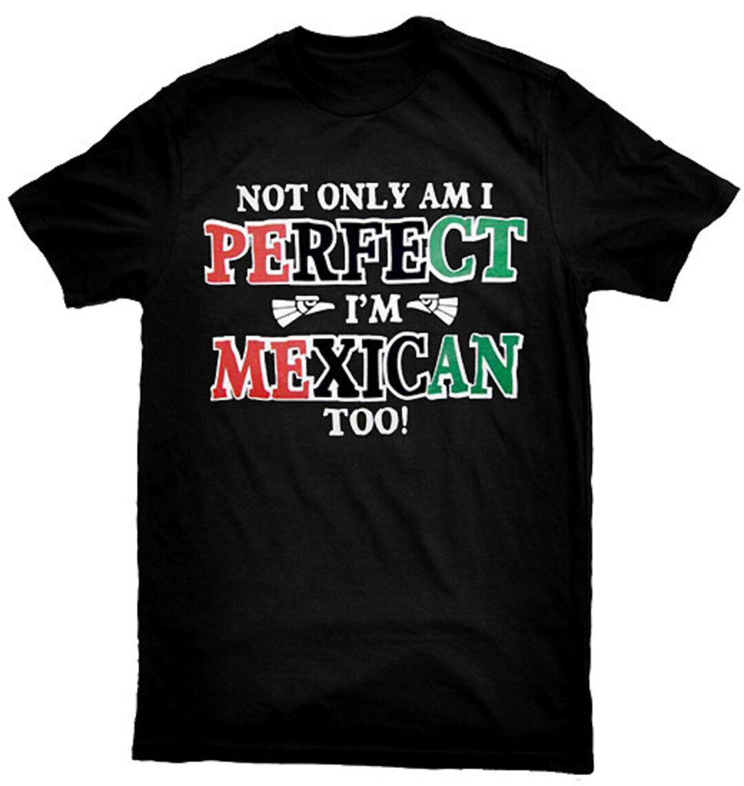 Not Only Am I Perfect I'm Mexican Too Funny Mexican Pride T-shirt - Etsy