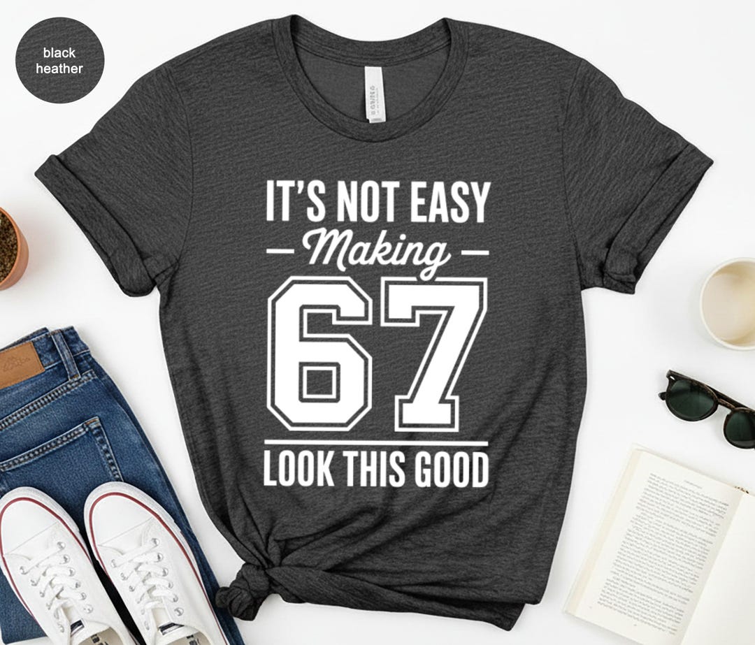 Its Not Easy Making 67 Look This Good T Shirts, Birthday T-shirts ...