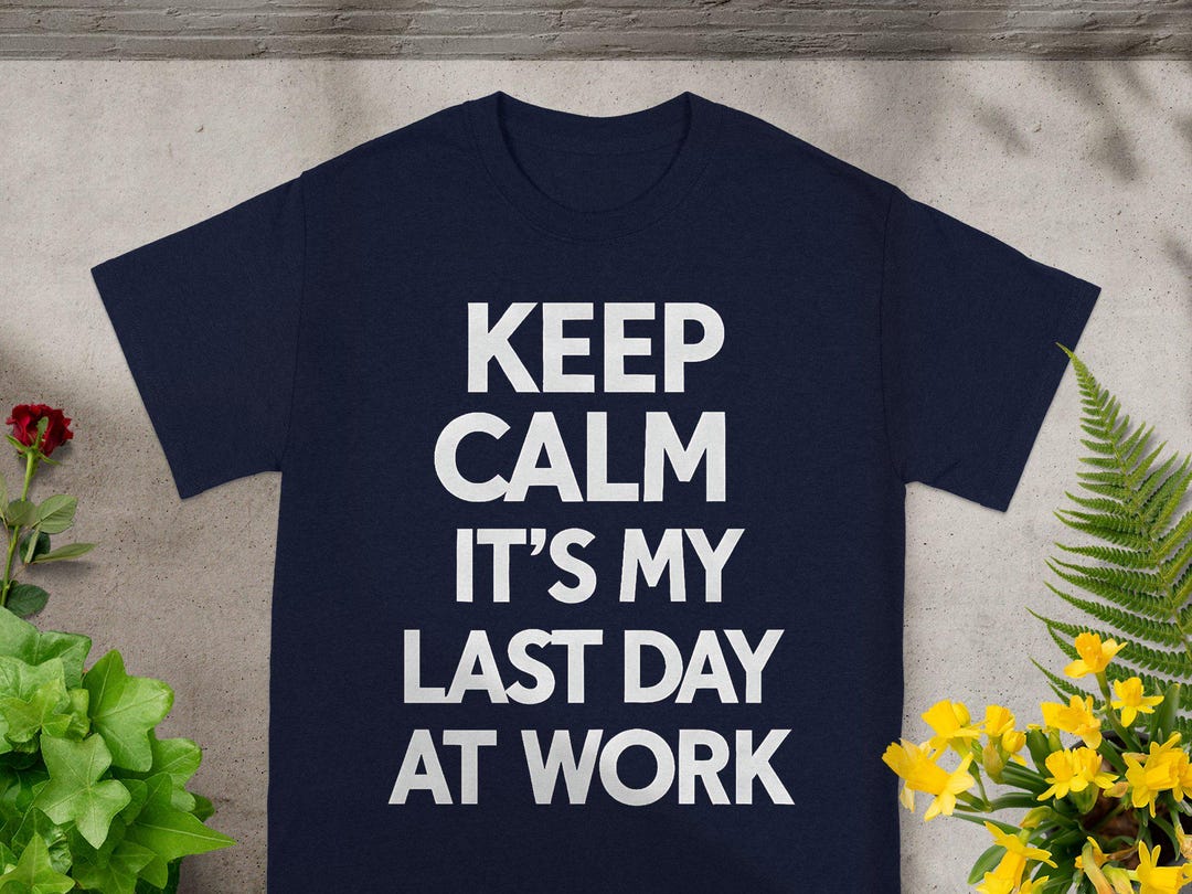Keep Calm Its My Last Day at Work T Shirt, Funny Work T Shirt, Humorous ...