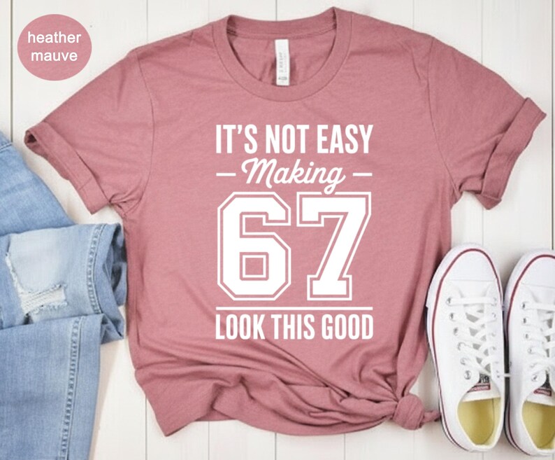 Its Not Easy Making 67 Look This Good T Shirts, Birthday T-shirts ...