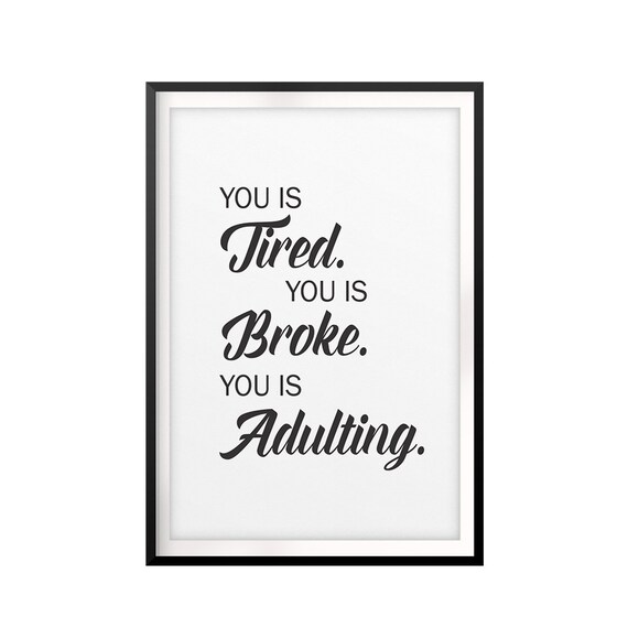 You is Tired. You is Broke. You is Adulting. UNFRAMED Print - Etsy