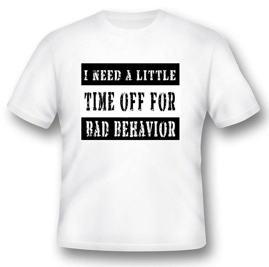 I Need a Little Time off for Bad Behavior Black or White Tee. - Etsy