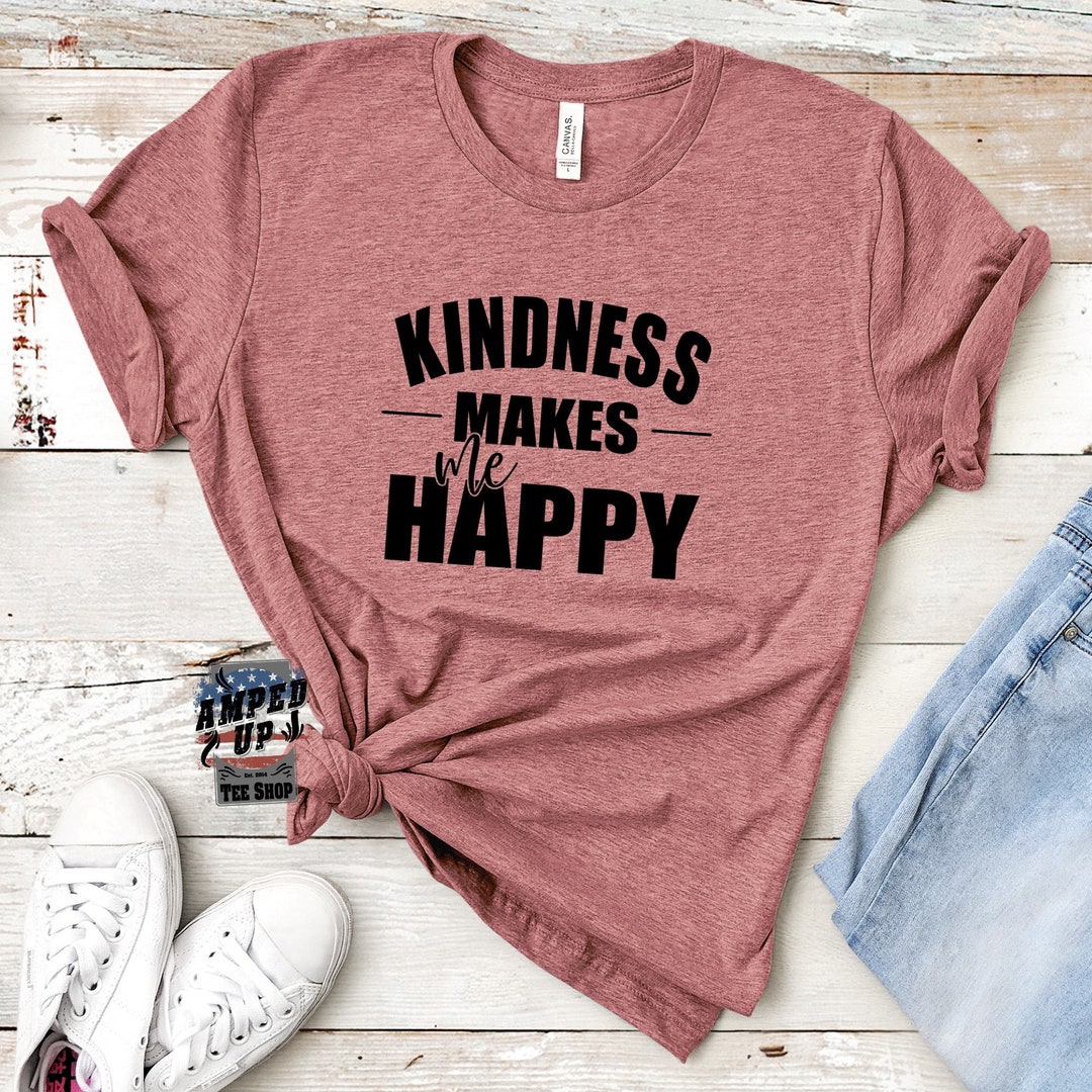 Kindness Makes Me Happy Shirt Kindness Shirt Be Kind Shirt - Etsy