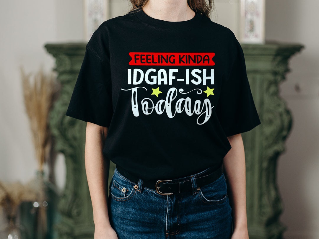 Unapologetic Vibes: 'feeling Kinda Idgaf-ish Today' T-shirt - Express ...