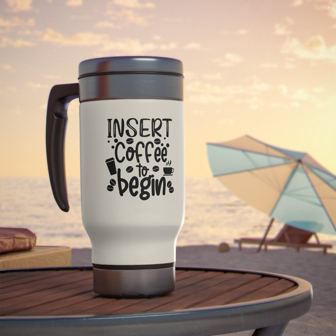 Insert Coffee to Begin Stainless Steel Travel Mug With Handle, 14oz ...