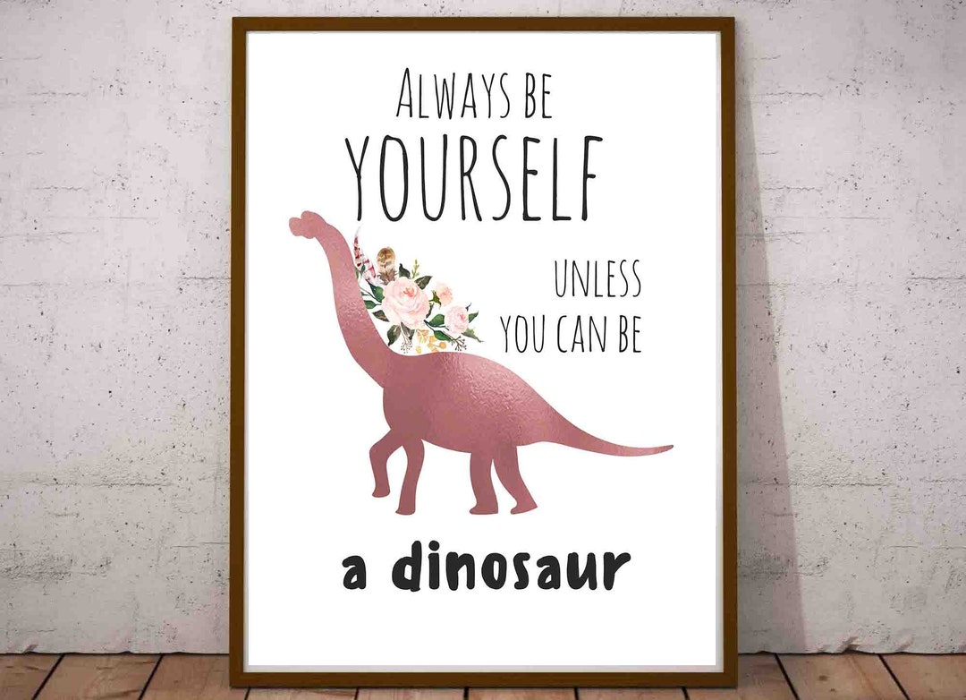 Always Be Yourself Unless You Can Be a Dinosaur PRINTABLE Dinosaur Wall ...