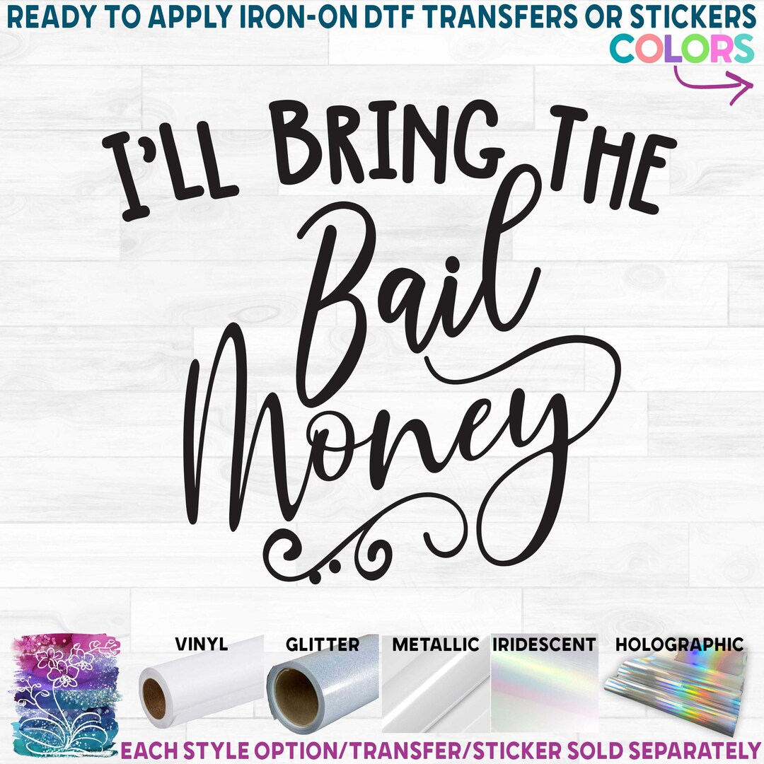 S310 I'll Bring the Bail Money 250+ Colors Matte Vinyl DTF or Glitter ...