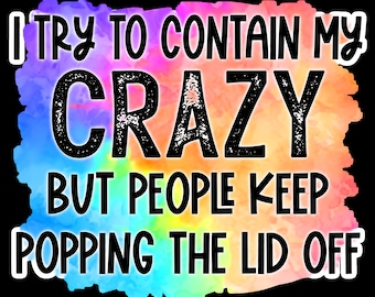 I Try to Contain My Crazy but the Lid Keeps Popping off Png Crazy Png ...