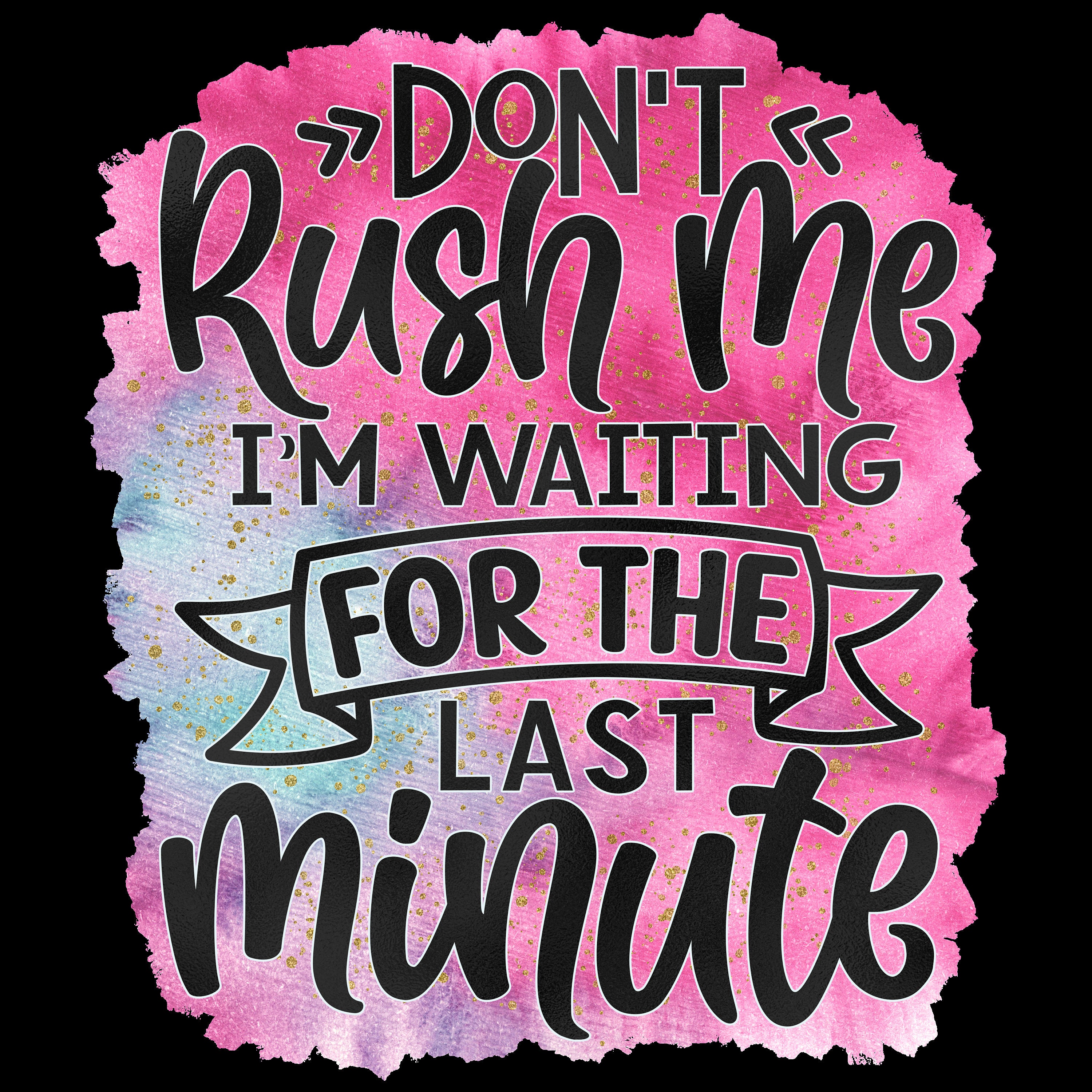 This Dont Rush Me, Im Waiting for the Last Minute Sublimation Transfer ... This Dont Rush Me, Im Waiting for the Last Minute Sublimation Transfer ...