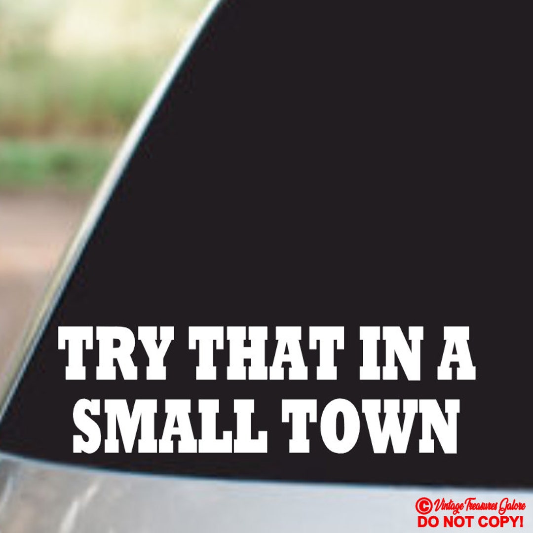 Try That in a SMALL TOWN Vinyl Decal Sticker Car Truck Van Suv Boat ...