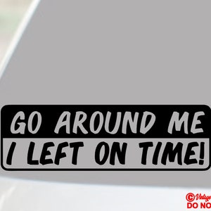 GO AROUND ME I Left on Time! - Vinyl Decal Sticker Car Truck Van Suv ...