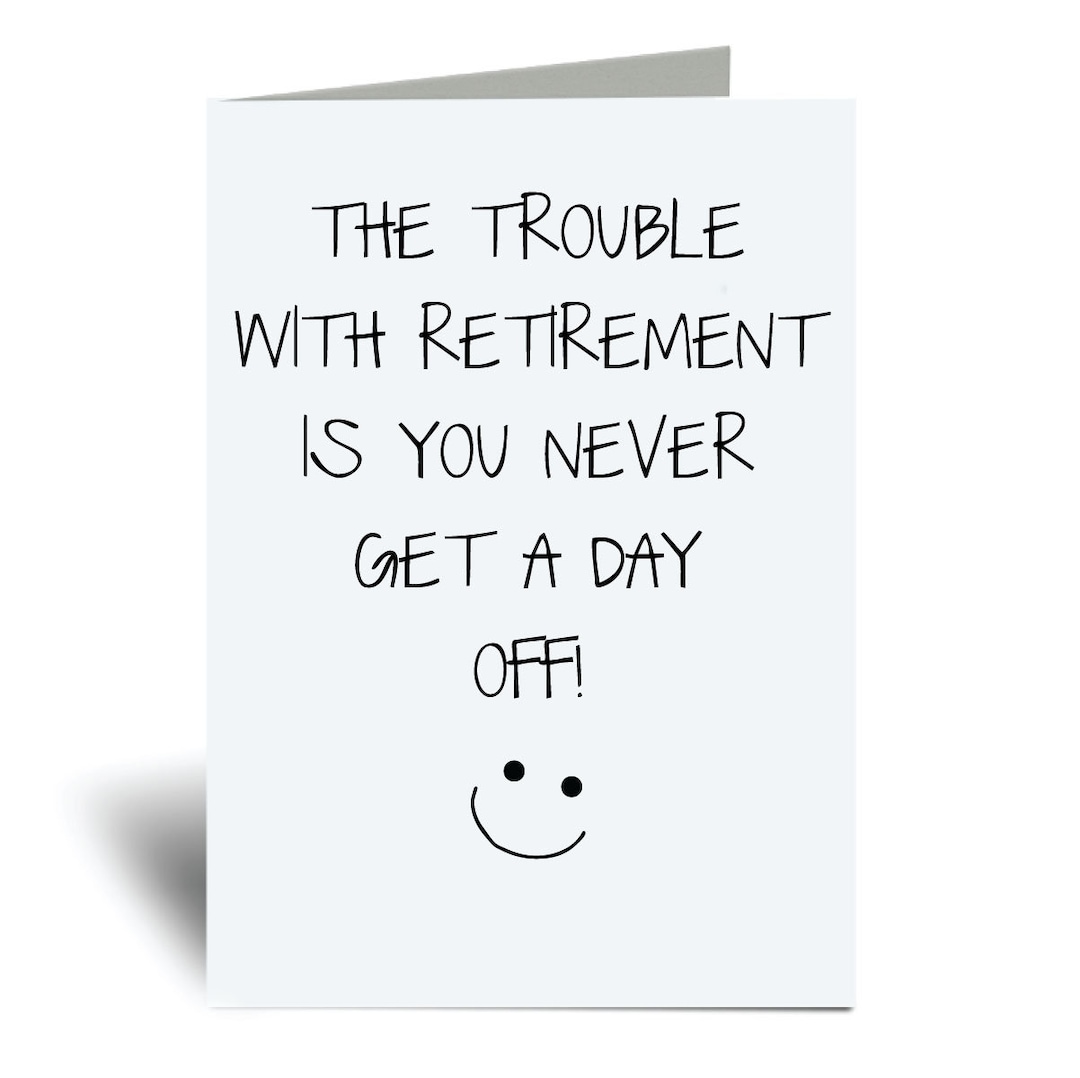 Retirement Card the Trouble With Retirement is You Never Get A Day off ...