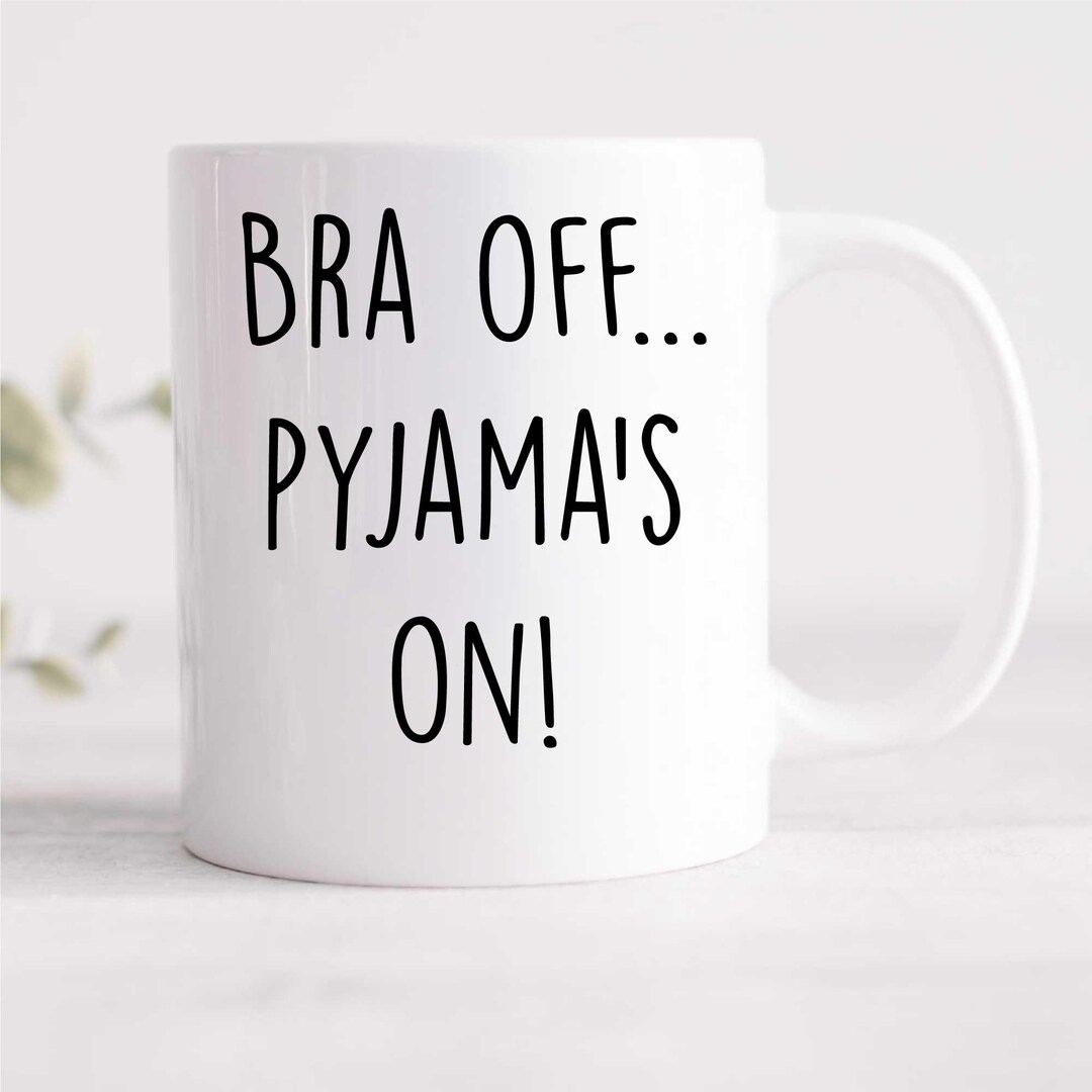 Mug - "bra off Pyjamas On" Gift for Friends, Cute Coffee Tea Mug ...