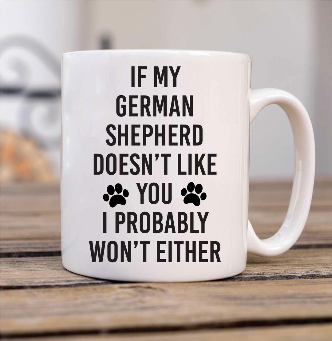 Mug - If My German Shepherd Doesn't Like You I Probably Won't Either ...