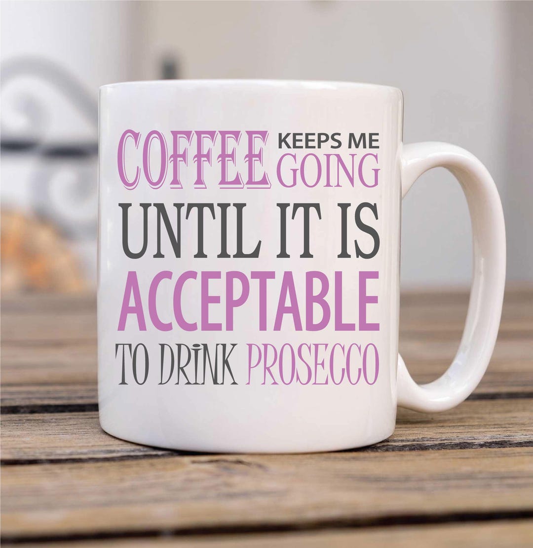Mug - Prosecco Coffee Mug, Keeps Me Going Until It's Acceptable to ...